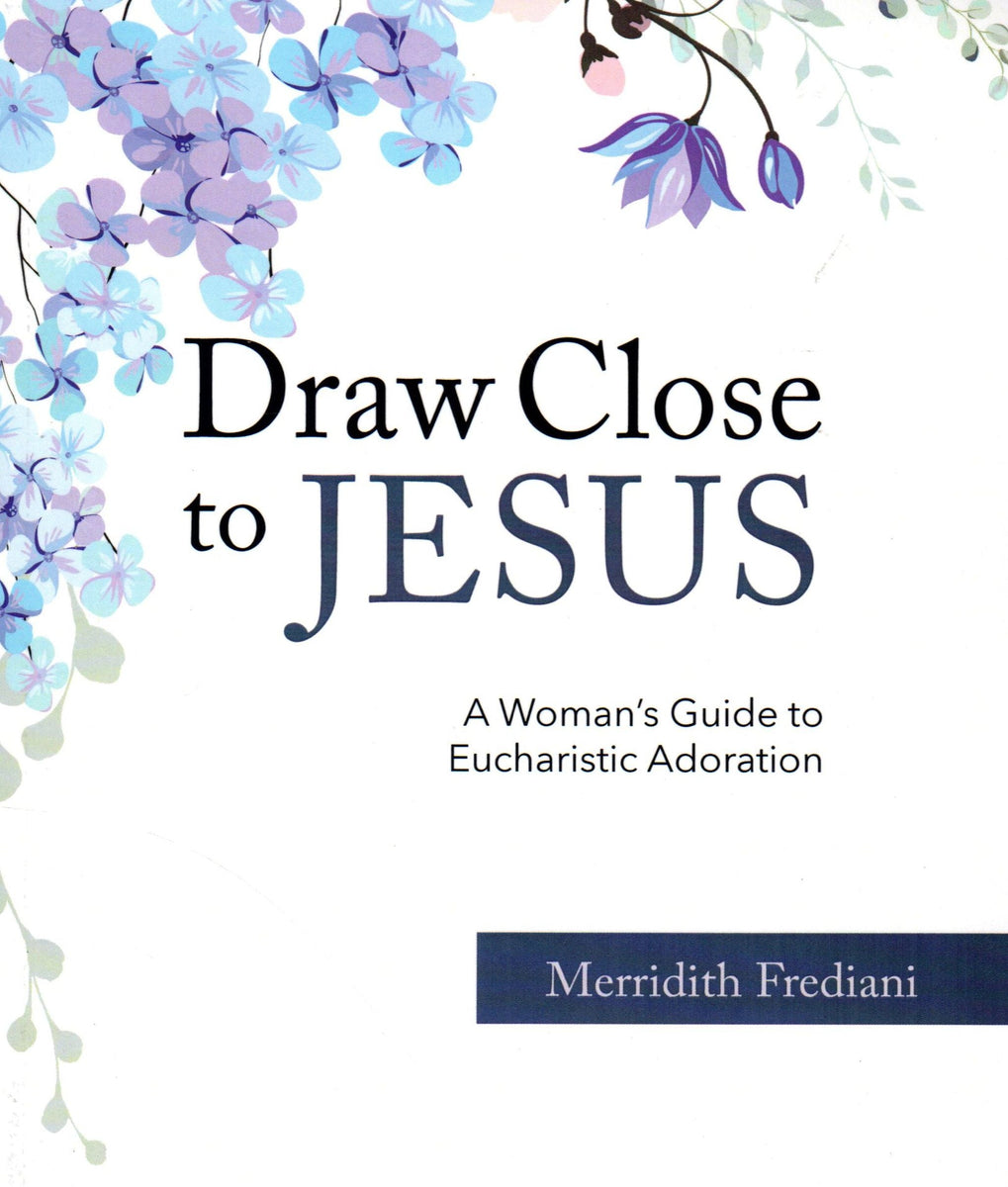 Draw Close to Jesus: A Woman's Guide to Eucharistic Adoration ...